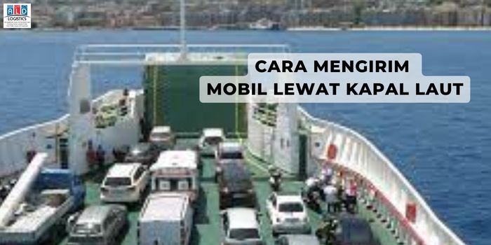 Cara Mengirim Mobil Lewat Kapal Laut - ALD Logistik